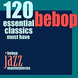 120 Essential Bebop Classics Must Have [Bebop Jazz Masterpieces ...